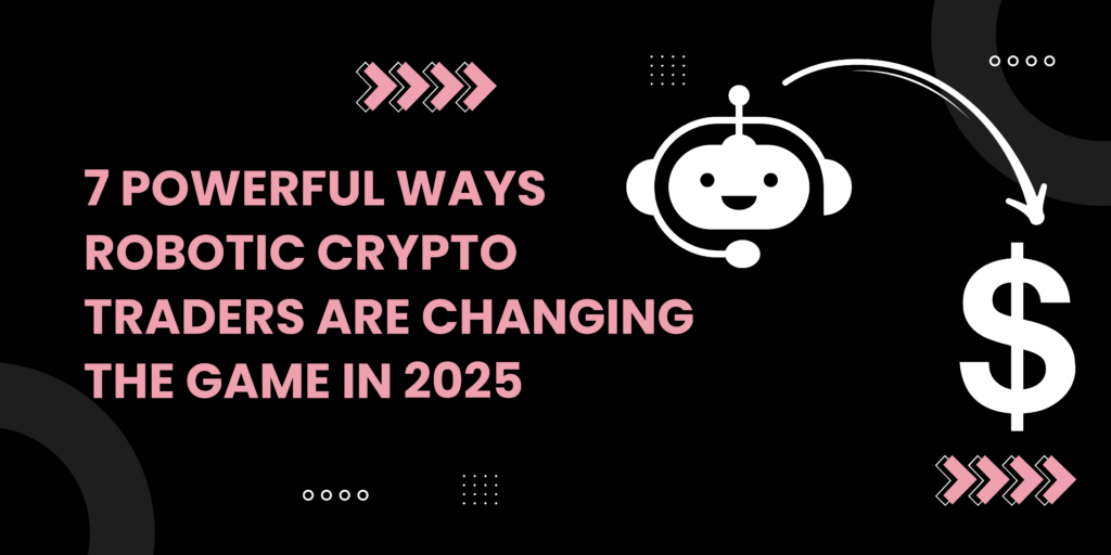 7 Powerful Ways Robotic Crypto Traders Are Changing the Game in 2025 ...